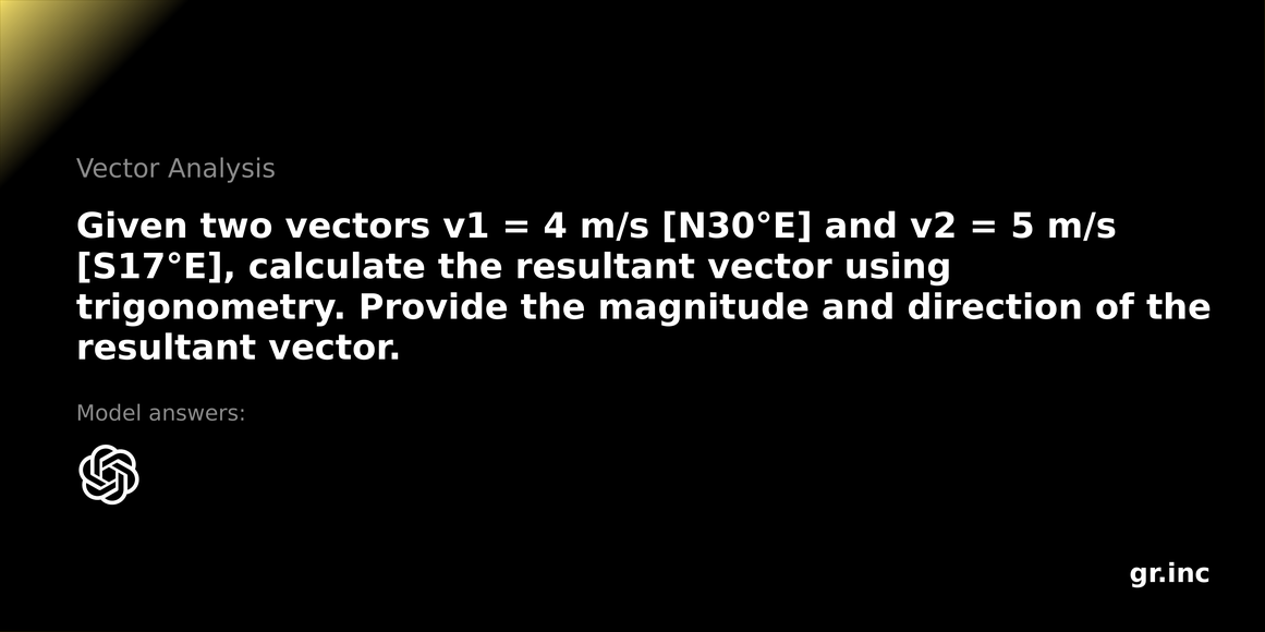 Given two vectors v1 = 4 m/s [N30°E] and v2 = 5 m… | General Reasoning