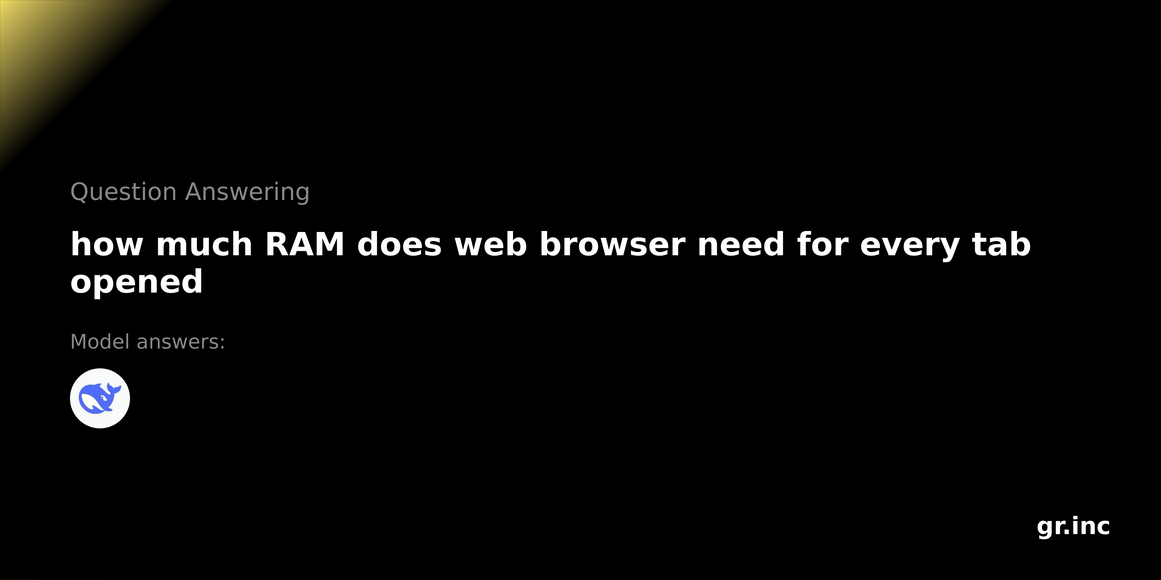 how much RAM does web browser need for every tab … | General Reasoning
