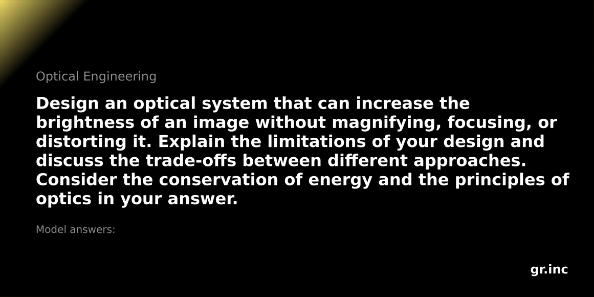 Design an optical system that can increase the br… | General Reasoning