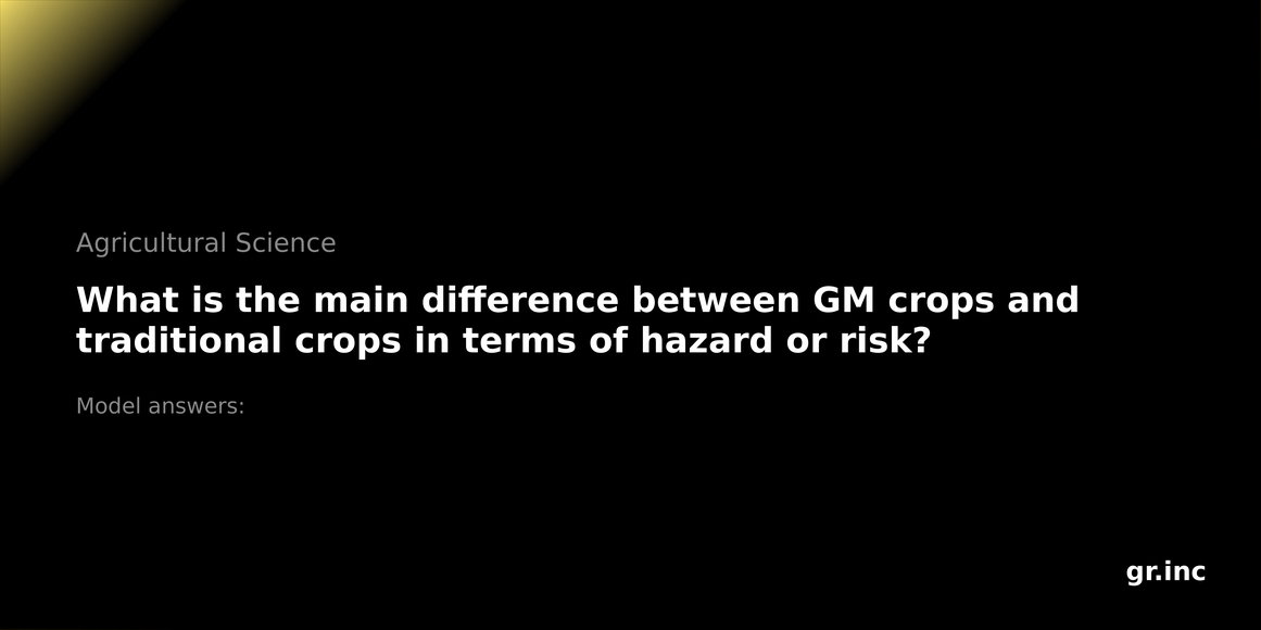 What is the main difference between GM crops and … | General Reasoning