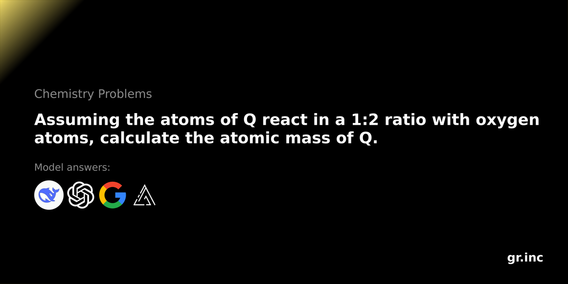 Assuming the atoms of Q react in a 1:2 ratio with… | General Reasoning