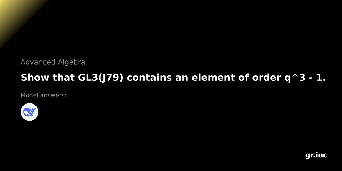 Show that GL3(J79) contains an element of order q… | General Reasoning