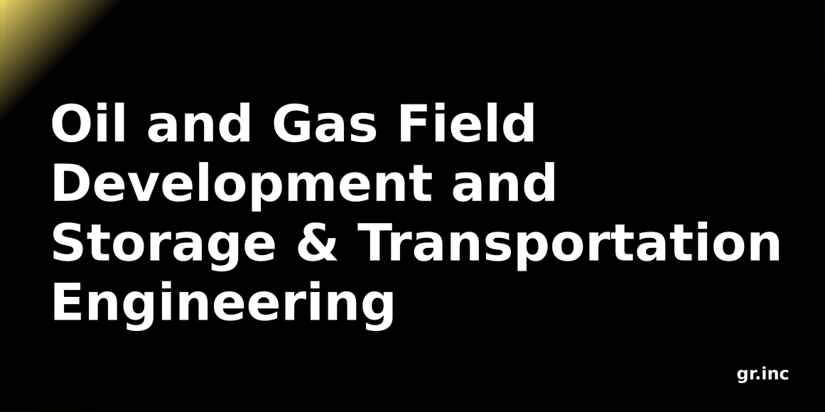 Oil and Gas Field Development and Storage & Transportation Engineering ...