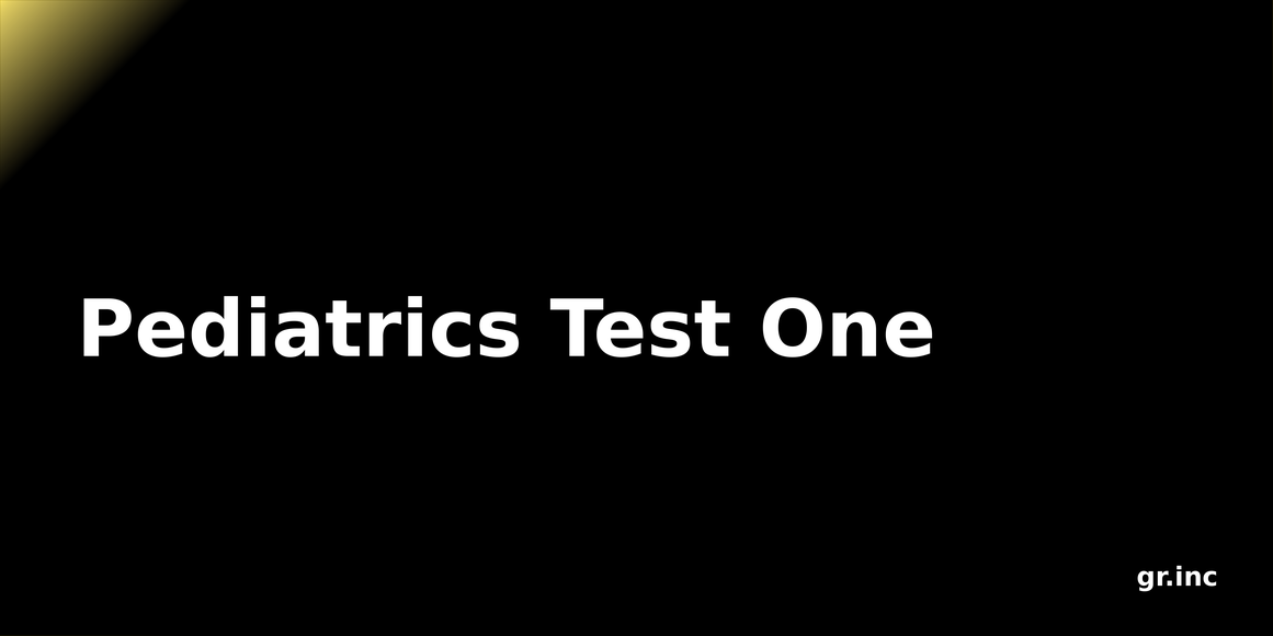 Pediatrics Test One | General Reasoning